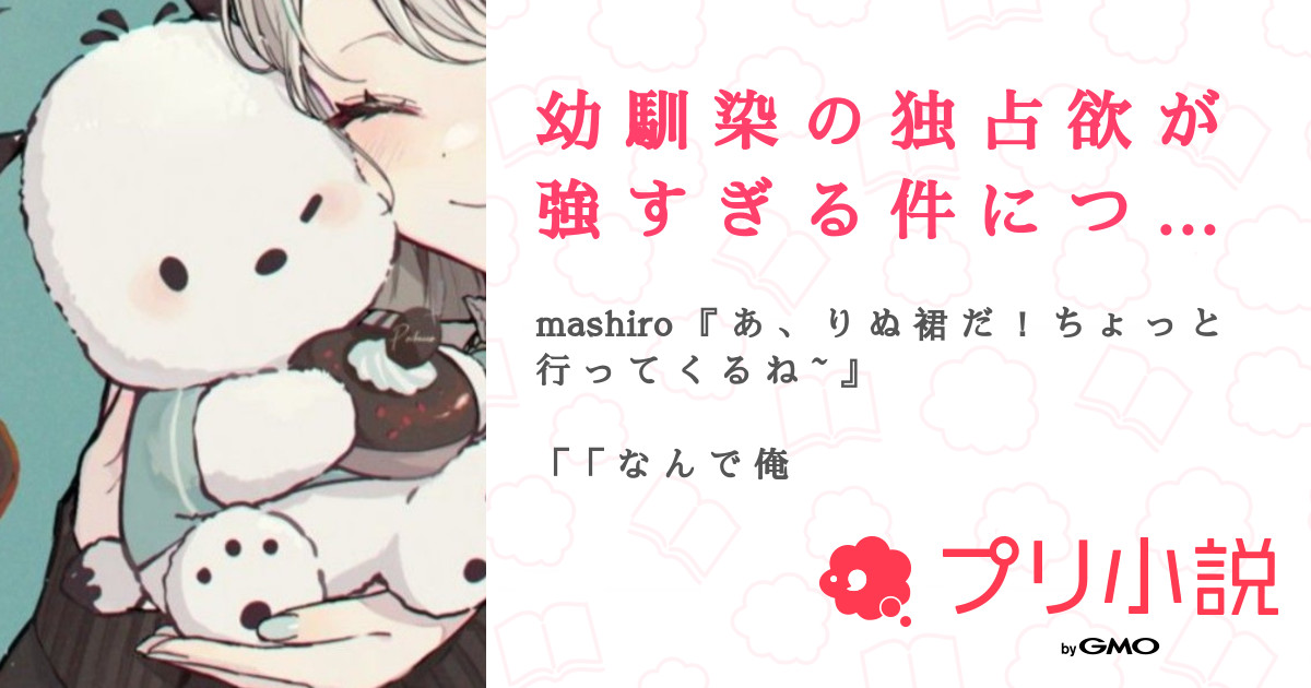 幼 馴 染 の 独 占 欲 が 強 す ぎ る 件 に つ い て 全1話 【連載中】（ 真 白 [ 🤍 ] 活 動 復 帰さんの小説